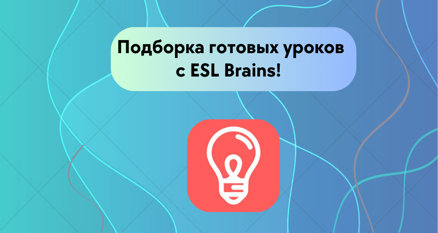 Подборка готовых уроков с ESL Brains!